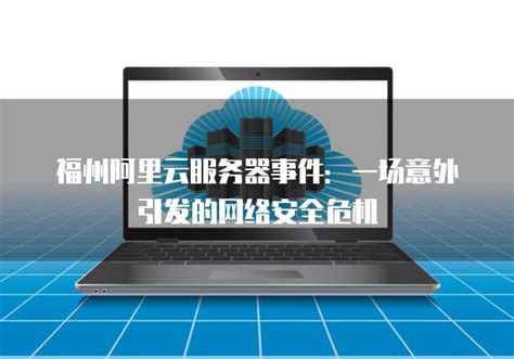 福州阿里云服务器事件：一场意外引发的网络安全危机