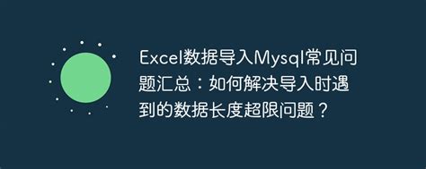 Excel数据导入mysql常见问题汇总：如何解决导入时遇到的数据长度超限问题？ Mysql教程 Php中文网