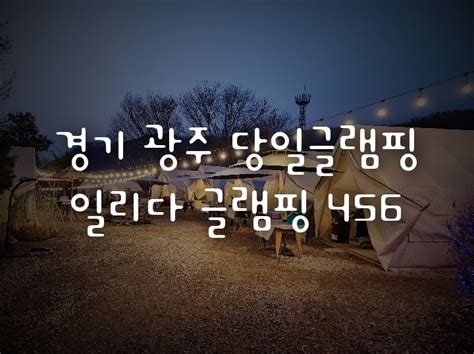 [경기 광주 아이랑]서울 근교 애견동반 당일 글램핑 일리다글램핑456 네이버 블로그