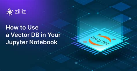 Exploring The Magic Of Vector Databases In Jupyter Notebooks Zilliz Blog