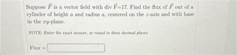 Solved Suppose F is a vector field with div F=17. Find the | Chegg.com