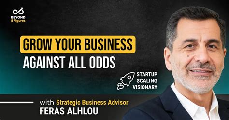 Grow Your Business Against All Odds With Feras Alhlou Start Up With Feras Beyond 8 Figures
