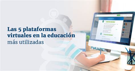 Las 5 Plataformas Virtuales En La Educación Más Utilizadas Tutelage