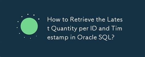 How To Retrieve The Latest Quantity Per Id And Timestamp In Oracle Sql