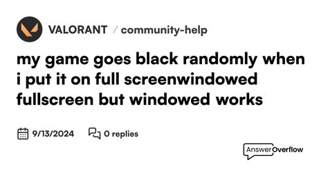 My Game Goes Black Randomly When I Put It On Full Screenwindowed Fullscreen But Windowed Works