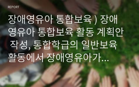 장애영유아 통합보육 장애영유아 통합보육 활동 계획안 작성 통합학급의 일반보육활동에서 장애영유아가 장애유형과 특성에 적합한