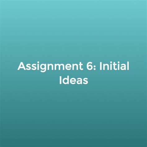 Assignment 6 Initial Ideas