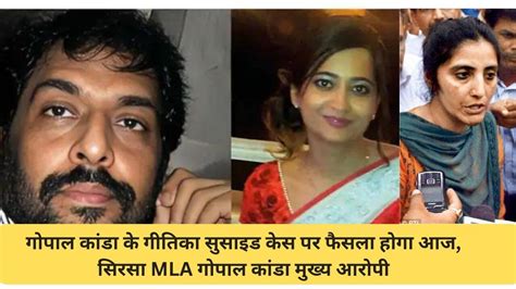 गोपाल कांडा के गीतिका सुसाइड केस पर फैसला होगा आज सिरसा Mla गोपाल कांडा मुख्य आरोपी मामले में