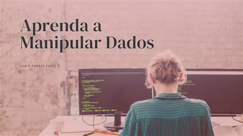 aprenda a manipular dados com pandas parte 1 ana l