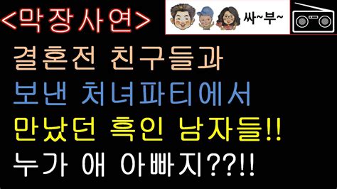 결혼전 친구들과 보낸 처녀파티에서 만났던 흑인 남자들 누가 애 아빠지 사연 썰 싸부 라디오 YouTube