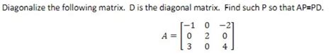 Solved Diagonalize The Following Matrix D Is The Diagonal Chegg