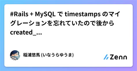 Rails Mysql で Timestamps のマイグレーションを忘れていたので後から Createdat Updated