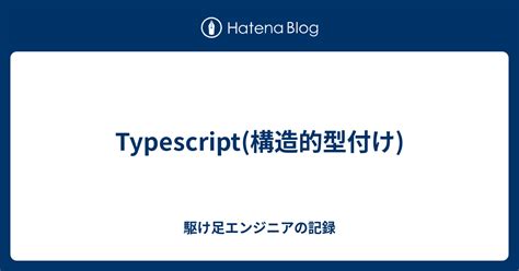 Typescript 構造的型付け 駆け足エンジニアの記録