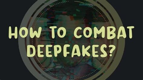 How To Combat Deepfakes Adverse Effects Of Deepfakes
