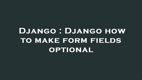 Django Django How To Make Form Fields Optional Youtube