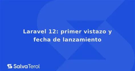 laravel 12 fecha de lanzamiento novedades y cómo prepararte para la