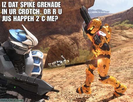 IZ DAT SPIKE GRENADE IN UR CROTCH HALOLZ