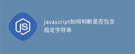 Javascript如何判断是否包含指定字符串 Js教程 Php中文网