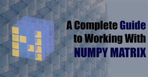 A Complete Guide To Working With Numpy Matrix