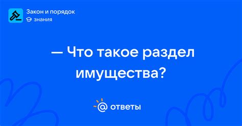 Что такое раздел имущества Ответы Mail