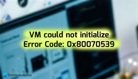 Vm Could Not Initialize 0x80070539 Hyper V Error