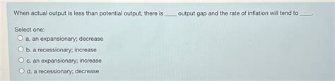 Solved When Actual Output Is Less Than Potential Output Chegg