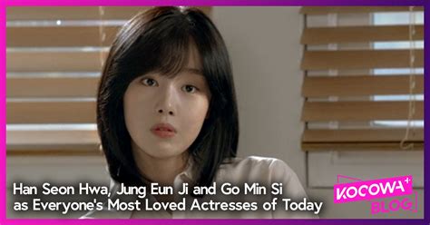 Han Seon Hwa Jung Eun Ji And Go Min Si As Everyones Most Loved