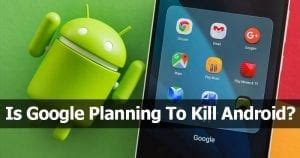 Is Google Planning To Kill Android
