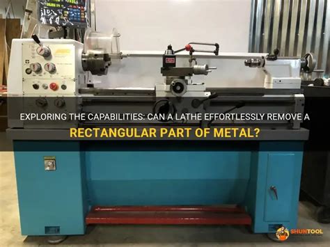 Exploring The Capabilities Can A Lathe Effortlessly Remove A Rectangular Part Of Metal Shuntool