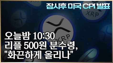 리플 500원의 분수령 오늘밤 10시 30분 Cpi 발표 화끈하게 올라가나” 리플 비트코인 이더리움 Youtube