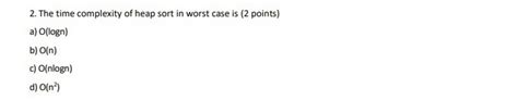 Solved 2 The Time Complexity Of Heap Sort In Worst Case Is