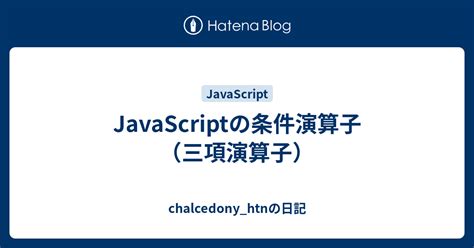 javascriptの条件演算子（三項演算子） chalcedony htnの日記