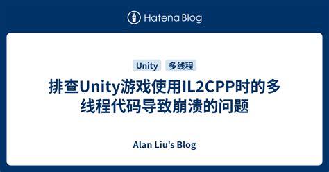 排查Unity游戏使用IL2CPP时的多线程代码导致崩溃的问题 Alan Liu s Blog 排查Unity游戏使用IL2CPP时的多线程代码导致崩溃的问题 Alan Liu s Blog