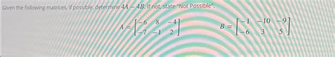 solved given the following matrices if possible determine