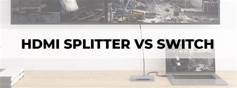 Hdmi Splitter Vs Switch Everything You Need To Know The Tech Lounge