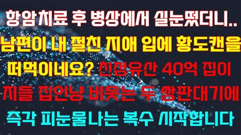 항암 치료를 마치고 병원에서 깨어났을 때 남편이 제 친구에게 황도 캔을 줘하는 모습을 목격했습니다 이는 제가 친정으로부터 물려받은 40억 원의 아파트를狙하고 있는