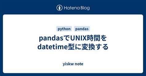 Pandasでunix時間をdatetime型に変換する Yiskw Note