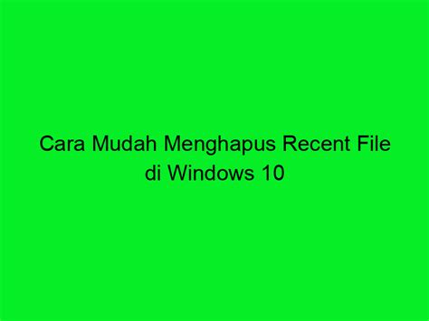 Cara Mudah Menghapus Recent File Di Windows 10 Trans Vision