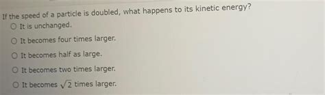 [answered] if the speed of a particle is doubled what happens to its