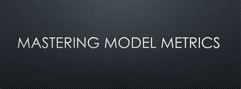mastering model metrics a deep dive into supervised metrics by meera