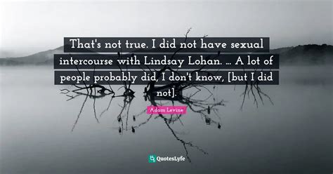 That S Not True I Did Not Have Sexual Intercourse With Lindsay Lohan Quote By Adam Levine