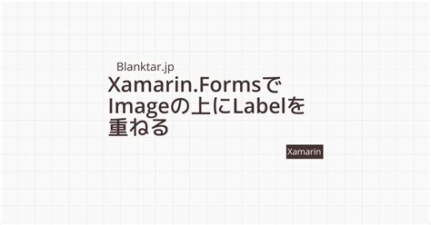 Xamarin FormsでImageの上にLabelを重ねる Blanktar