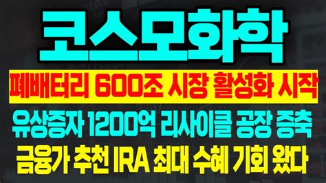코스모화학주가 폐배터리 600조원 시장 활성화 시작 유상증자 1200억 리사이클 공장 증축으로 매출 폭등 금융가 추천 Ira 최대 수혜종목 상승기회 잡아라