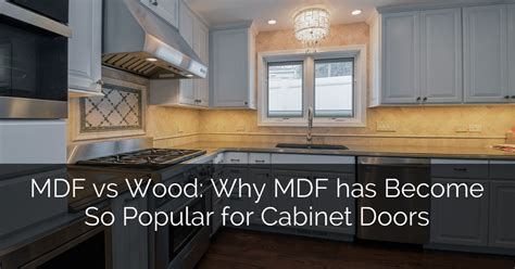 Mdf Vs Wood Why Mdf Has Become So Popular For Cabinet Doors Home Remodeling Contractors