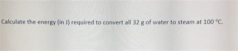 Solved Calculate The Energy In J Required To Convert All Chegg
