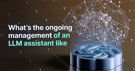 The Ongoing Management Of An Llm Assistant Quiq