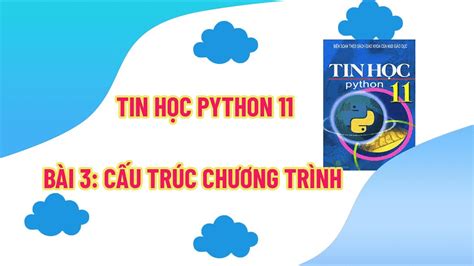 Tin Học Python 11 Bài 3 Cấu Trúc Chương Trình Youtube