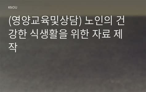 영양교육및상담 노인의 건강한 식생활을 위한 자료 제작 방송통신대 영양교육및상담 노인의 건강한 식생활을 위한 자료 제작 방송통신대