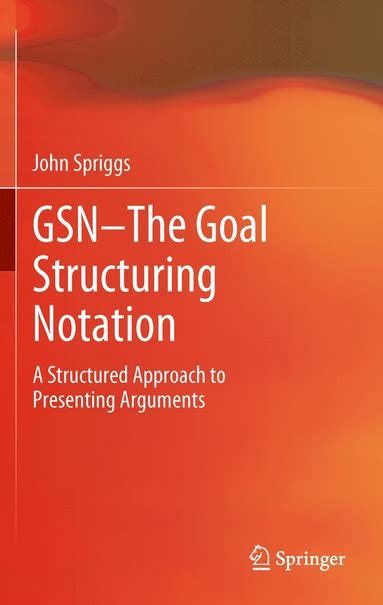 Gsn The Goal Structuring Notation John Spriggs Previously Published In Hardcover