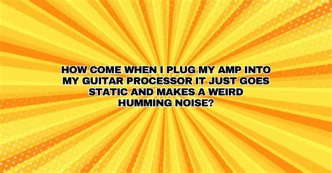 how come when i plug my amp into my guitar processor it just goes